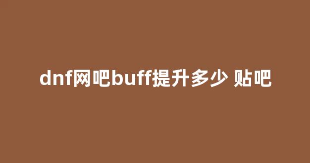 dnf网吧buff提升多少 贴吧,dnf网吧buff能提升多少-DNF科技稳定不封